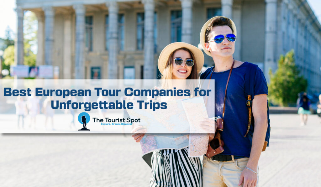 Best European Tour Companies for Unforgettable Trips – The Tourist Spot
