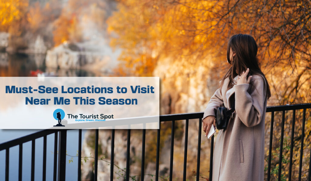 Must-See Locations to Visit Near Me This Season - The Tourist Spot