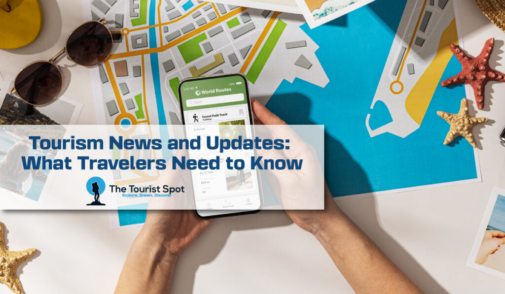 Tourism News and Updates: What Travelers Need to Know - The Tourist Spot