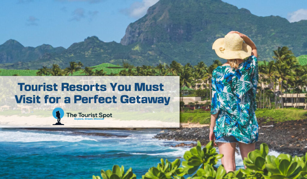 Tourist Resorts You Must Visit for a Perfect Getaway – The Tourist Spot
