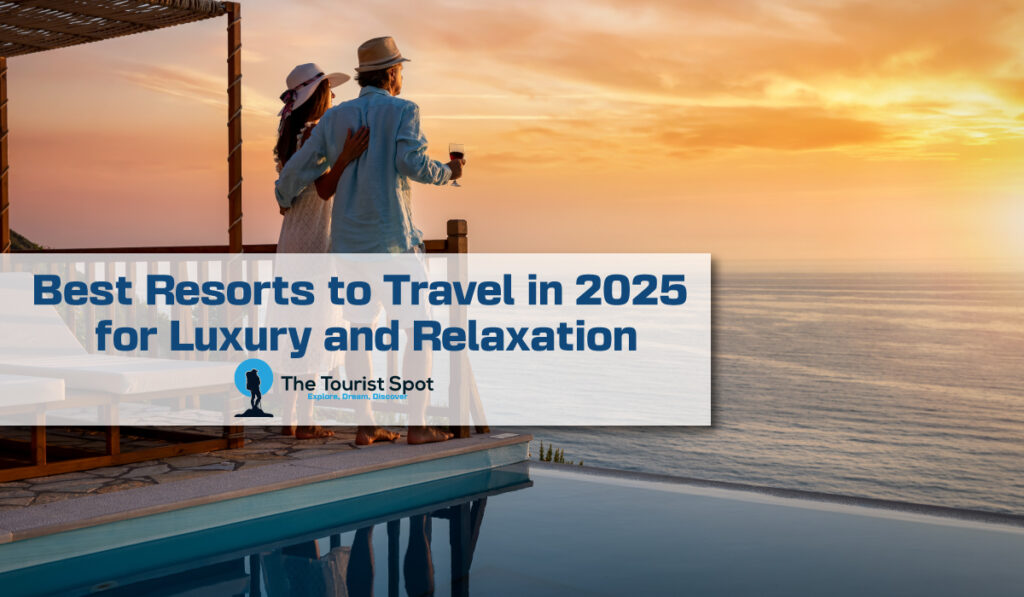 Best Resorts to Travel in 2025 for Luxury and Relaxation - The Tourist Spot