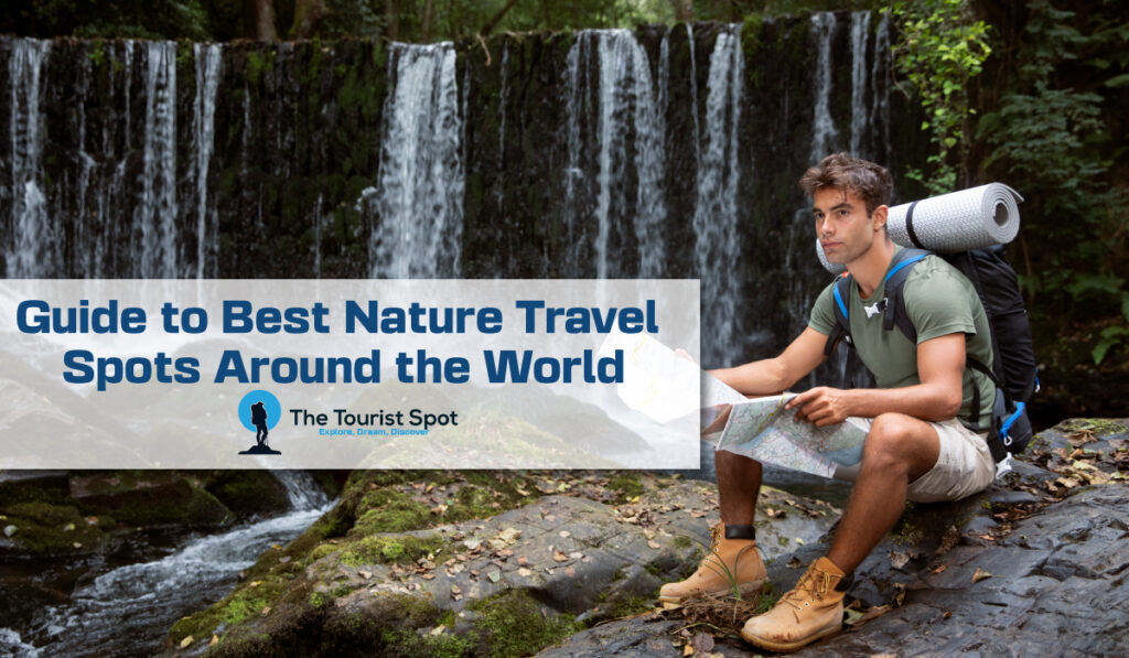 Guide to Best Nature Travel Spots Around the World - The Tourist Spot