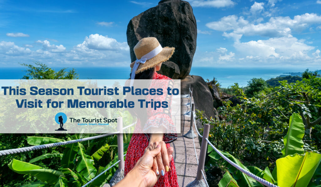 This Season Tourist Places to Visit for Memorable Trips - The Tourist Spot