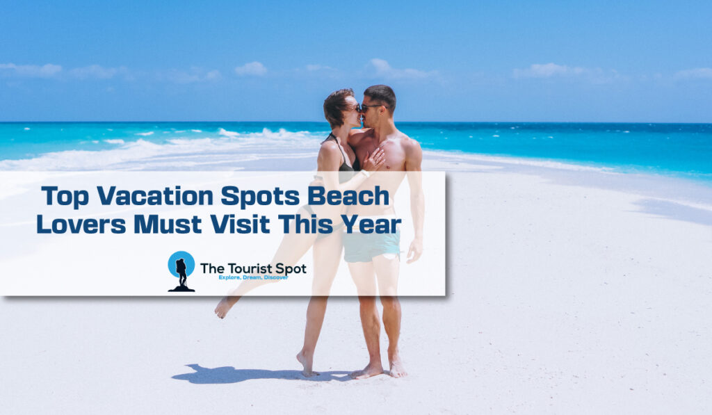 Top Vacation Spots Beach Lovers Must Visit This Year - The Tourist Spot