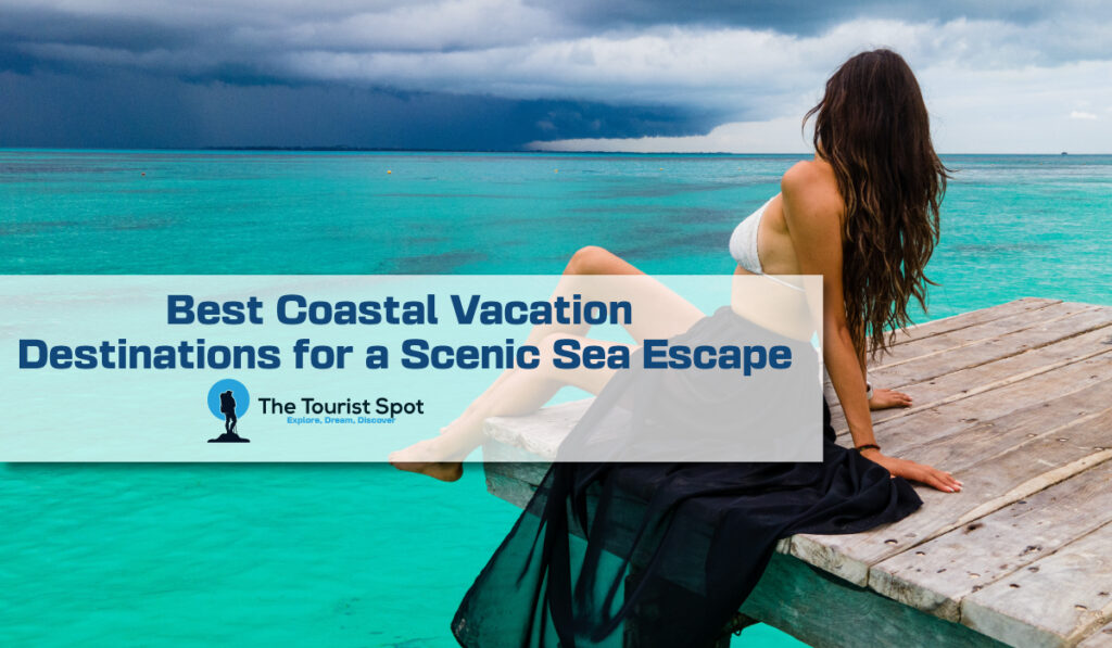 Best Coastal Vacation Destinations for a Scenic Sea Escape - The ...
