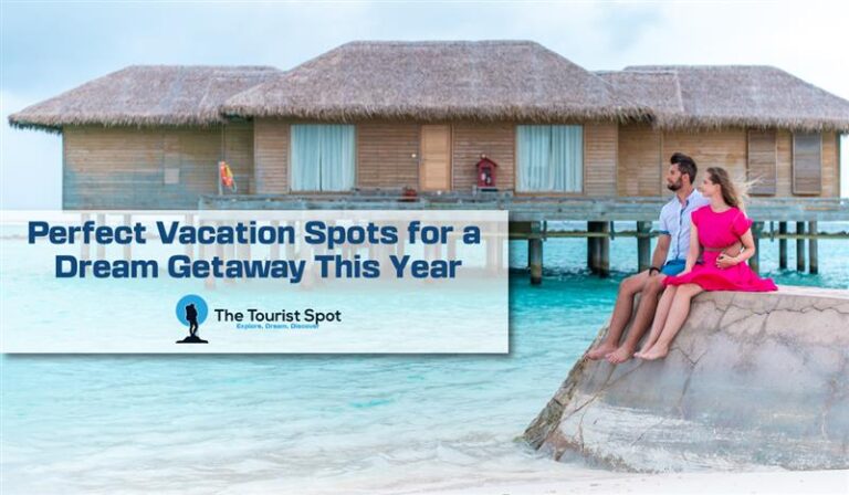 Perfect Vacation Spots for a Dream Getaway This Year - The Tourist Spot