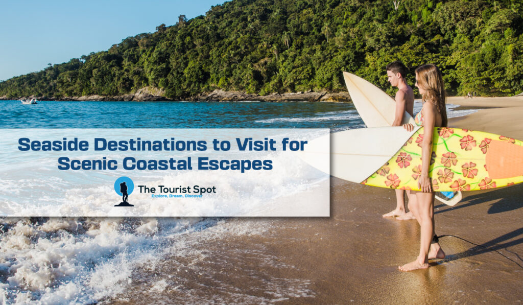 Seaside Destinations to Visit for Scenic Coastal Escapes - The Tourist Spot
