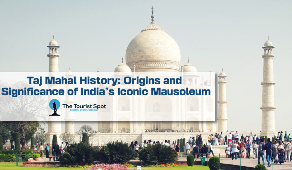 Taj Mahal History: Origins and Significance of India’s Iconic Mausoleum ...